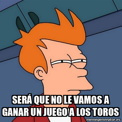 Meme Futurama Fry - Será que no le vamos a ganar un juego a los toros ...
