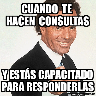 Meme Julio Iglesias - CUANDO TE HACEN CONSULTAS Y ESTÁS CAPACITADO PARA ...