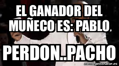 Meme Personalizado - EL GANADOR DEL MUÑECO ES: pABLO PERDON..PACHO ...