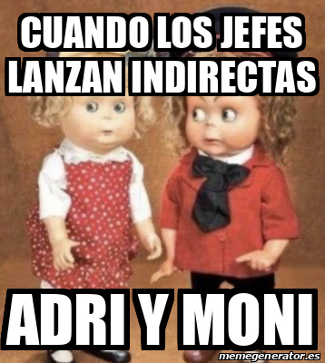 Meme Personalizado - Cuando los jefes lanzan indirectas Adri y moni ...