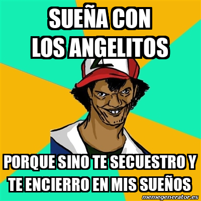 Meme Ash Pedreiro - Sueña con los angelitos porque sino te secuestro y ...