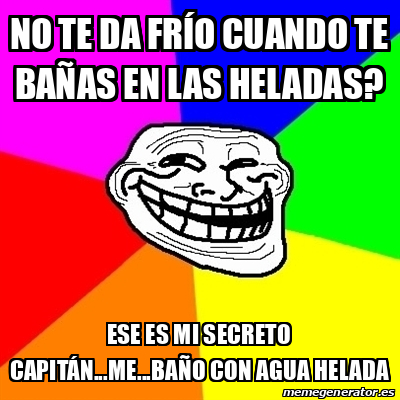 Meme Troll - No te da frío cuando te bañas en las heladas? Ese es mi ...