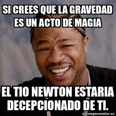 Meme Yo Dawg - si crees que la gravedad es un acto de magia el tio ...