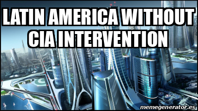Meme Personalizado - Latin america without cia intervention - 32115022