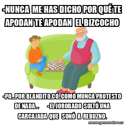 Meme Personalizado - -NUNCa me has dicho por qué te apodan te apodan el ...