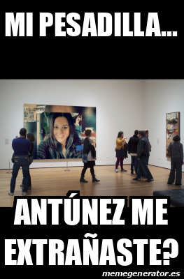 Meme Personalizado - Mi pesadilla... Antúnez me extrañaste? - 32115116
