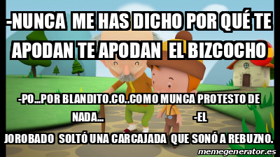 Meme Personalizado - -NUNCa me has dicho por qué te apodan te apodan el ...