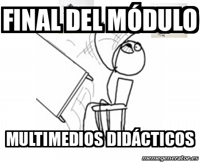 Meme Personalizado - FINAL DEL MÓDULO MULTIMEDIOS DIDÁCTICOS - 32115276