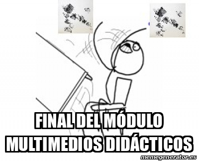 Meme Personalizado - FINAL DEL MÓDULO MULTIMEDIOS DIDÁCTICOS - 32115282