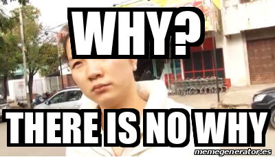 Meme Personalizado - why? there is no why - 32115347