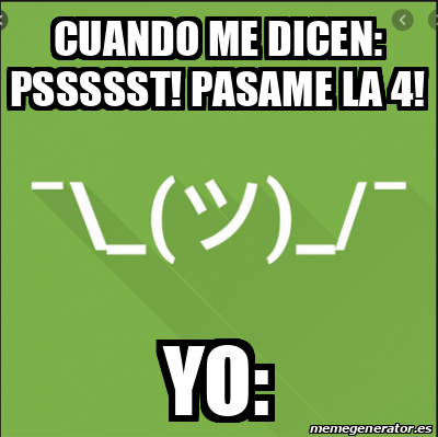 Meme Personalizado - CUANDO ME DICEN: PSSSSST! PASAME LA 4! YO: - 32115806