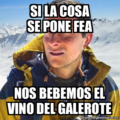Meme Bear Grylls - SI LA COSA SE PONE FEA NOS BEBEMOS EL VINO DEL ...