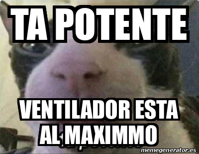 Meme Personalizado - ta potente VENTILADOR ESTA AL MAXIMMO - 32116139