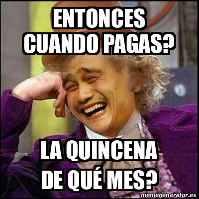 Meme Yao Wonka - Entonces cuando pagas? La quincena de qué mes? - 32116200