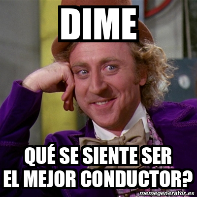 Meme Willy Wonka - Dime Qué se siente ser el mejor conductor? - 32116204
