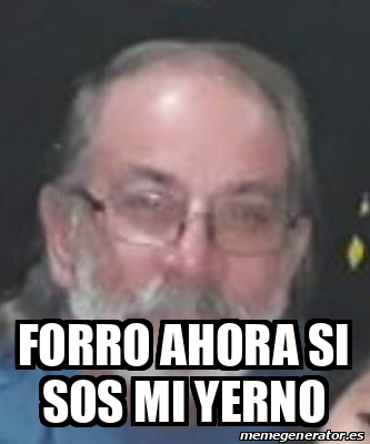 Meme Personalizado - Forro ahora si sos mi yerno - 32116331