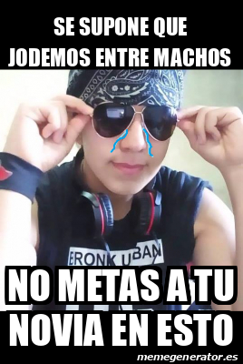 Meme Personalizado - se supone que jodemos entre machos no metas a tu ...