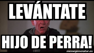 Meme Personalizado - Levántate Hijo de perra! - 32117387