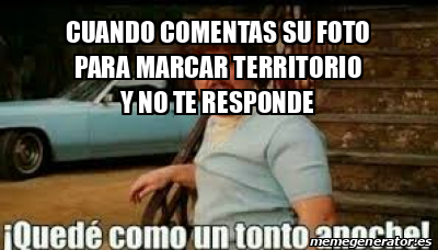 Meme Personalizado - cuando comentas su foto para marcar territorio y ...