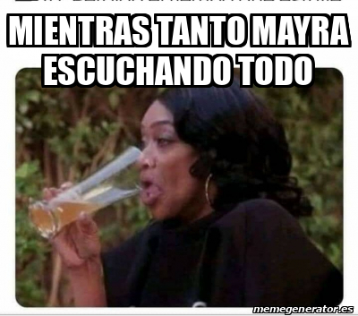 Meme Personalizado - Mientras tanto mayra escuchando todo - 32117956