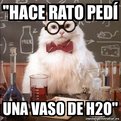 Meme Chemistry Cat - ''HACE RATO PEDÍ UNA VASO DE h2O'' - 32117985