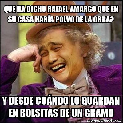 Meme Yao Wonka - Que ha dicho Rafael Amargo que en su casa había polvo ...