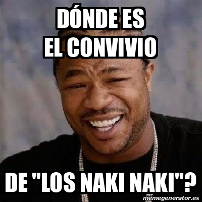 Meme Yo Dawg - Dónde es el convivio De "Los Naki Naki"? - 32118130