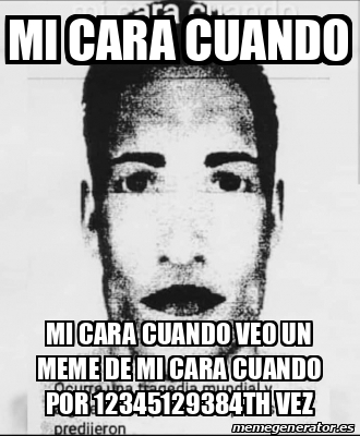 Meme Personalizado - mi cara cuando mi cara cuando veo un meme de mi ...