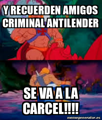 Meme Personalizado - Y recuerden Amigos Criminal antilender se va a la ...