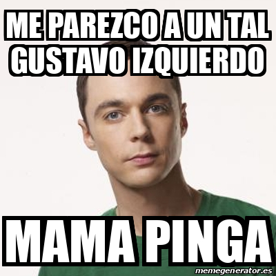 Meme Sheldon Cooper - me parezco a un tal gustavo izquierdo mama pinga - 32119272