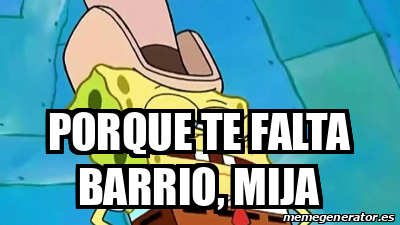 Meme Personalizado - Porque te falta barrio, mija - 32119533