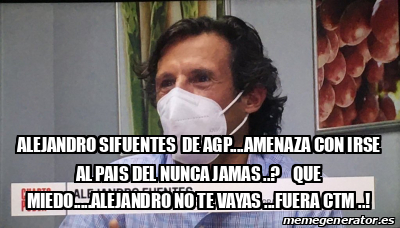 Meme Personalizado - Alejandro sifuentes de agp....amenaza con irse al ...