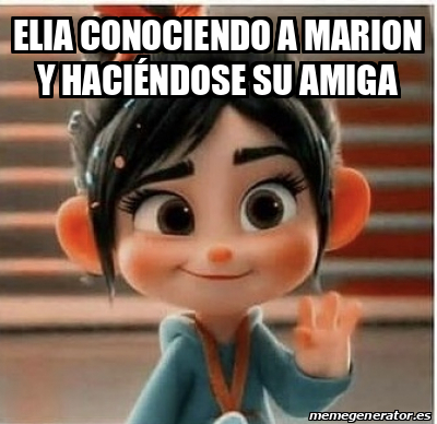 Meme Personalizado - ELIA CONOCIENDO A MArion y haciéndose su amiga ...