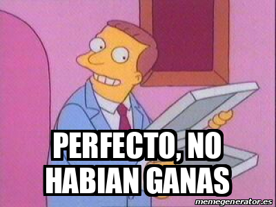 Meme Personalizado - Perfecto, no habian ganas - 32120946