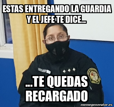 Meme Personalizado - Estas entregando la guardia y el jefe te dice ...