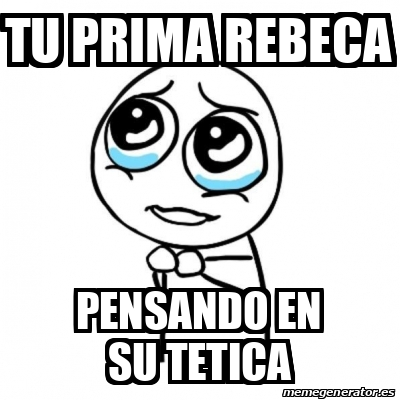 Meme Por favor - Tu prima rebeca Pensando en su tetica - 32121025