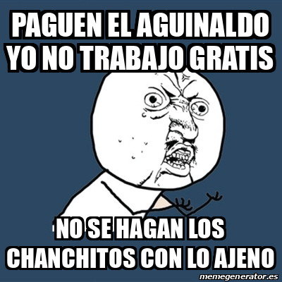 Meme Y U No - PAGUEN EL AGUINALDO YO NO TRABAJO GRATIS NO SE HAGAN LOS ...
