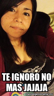 Meme Personalizado - Te ignoro no mas jajaja - 32121186