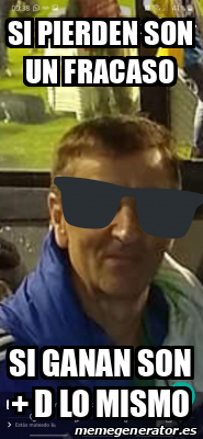 Meme Personalizado - Si pierden son un fracaso Si ganan son + d lo ...