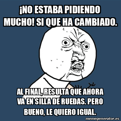 Meme Y U No - ¡no estaba pidiendo mucho! si que ha cambiado. al final ...