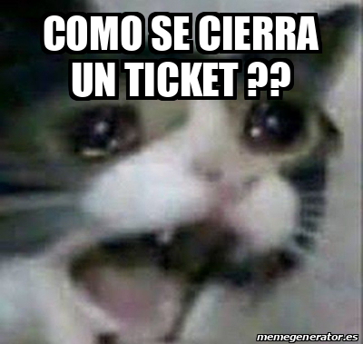 Meme Personalizado - COMO SE CIERRA UN TICKET ?? - 32122147