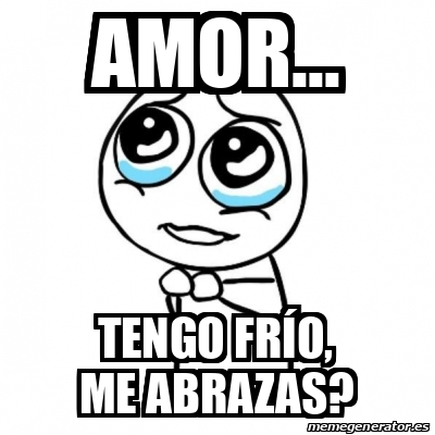 Meme Por favor - Amor... Tengo frío, me abrazas? - 32123111