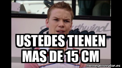 Meme Personalizado - Ustedes tienen mas de 15 cm - 32123486