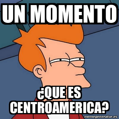 Meme Futurama Fry - UN MOMENTO ¿QUE ES CENTROAMERICA? - 32123997