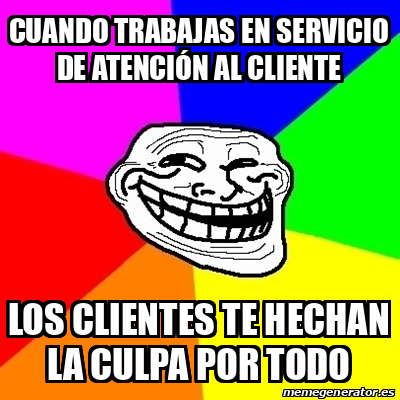 Meme Troll - CUANDO TRABAJAS EN SERVICIO DE ATENCIÓN AL CLIENTE LOS ...