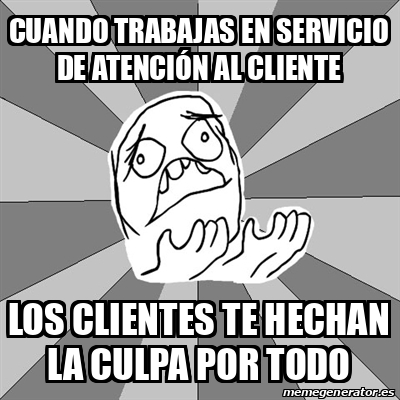 Meme Whyyy - CUANDO TRABAJAS EN SERVICIO DE ATENCIÓN AL CLIENTE LOS ...