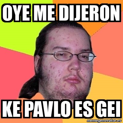 Meme Friki - oye me dijeron ke pavlo es gei - 32124467