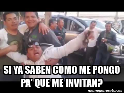 Meme Personalizado - SI YA SABEN COMO ME PONGO PA' QUE ME INVITAN ...