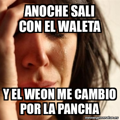 Meme Problems - Anoche sali con el waleta Y el weon me cambio por la ...