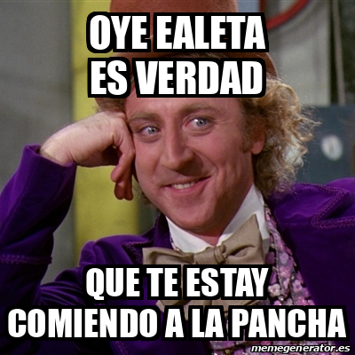 Meme Willy Wonka - Oye ealeta es verdad Que te estay comiendo a la ...